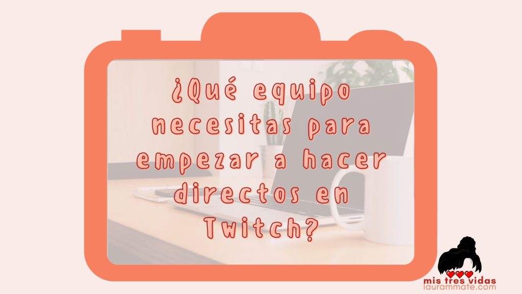 Qué equipo es necesario para empezar a hacer directos en Twitch - Laura ...